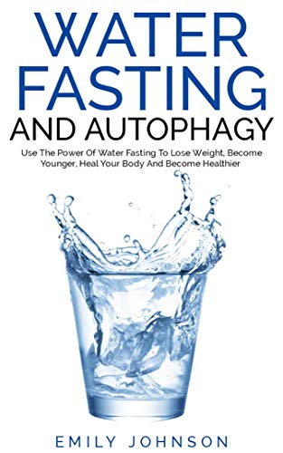 WATER FASTING AND AUTOPHAGY: Use The Power Of Water Fasting To Lose ...