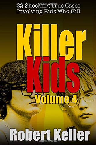 Killer Kids: Volume 4: 22 Shocking True Cases Involving Kids Who Kill ...