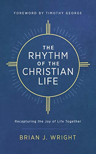 The Rhythm of the Christian Life: Recapturing the Joy of Life Together by Brian J. Wright ...
