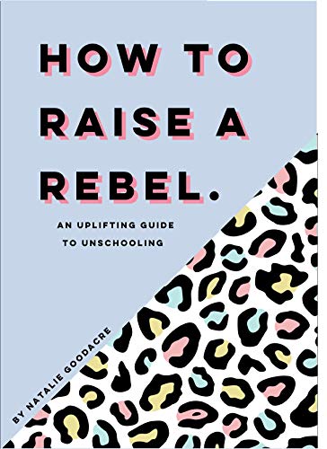 How to Raise a Rebel: An Uplifting Guide to Unschooling by Natalie ...