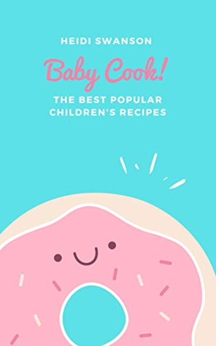 Baby Cook!: The Best Popular children's recipes will bring your and ...