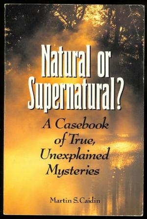 Natural or Supernatural?: A Casebook of True, Unexplained Mysteries by Martin S. Caidin | Goodreads