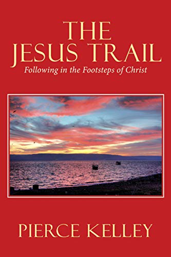 The Jesus Trail: Following in the Footsteps of Christ by Pierce Kelley ...