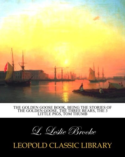 The golden goose book, being the stories of The golden goose, The three ...
