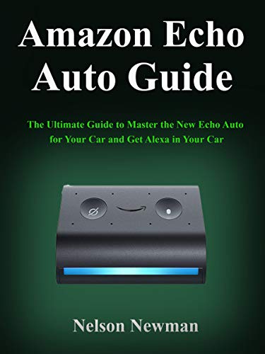 Amazon Echo Auto Guide: The Ultimate Guide to Master the New Echo Auto for Your Car and Get ...