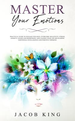 Master Your Emotions: Practical Guide to Manage Feelings, Overcome Negativity, Stress, Anxiety ...