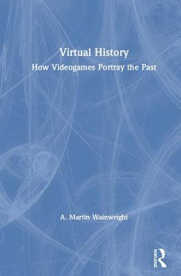 Virtual History: How Videogames Portray the Past by A. Martin ...