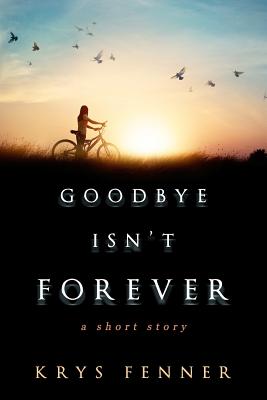 Goodbye Isn't Forever by Krys Fenner | Goodreads