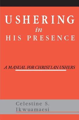 Ushering In His Presence: A Manual for Christian Ushers by Celestine S ...