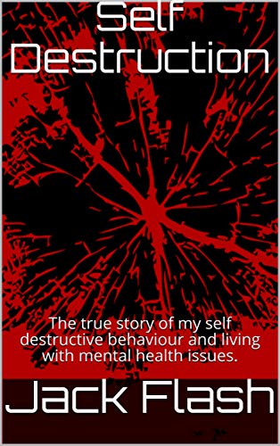 Self Destruction: The true story of my self destructive behaviour and ...