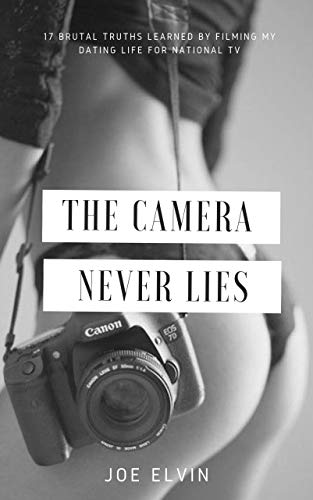 The Camera Never Lies: 17 Brutal Truths Learned By Filming My Dating Life For National TV by Joe ...