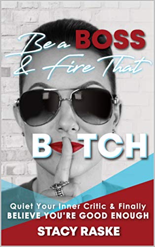 Be a Boss & Fire That B*tch: Quiet Your Inner Critic & Finally Believe ...