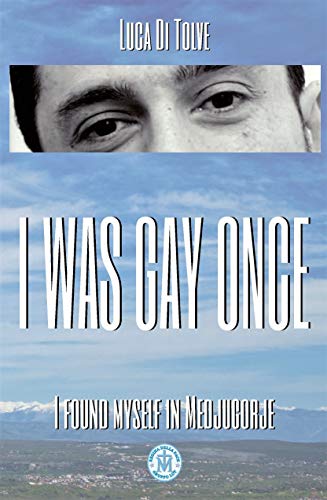 I WAS GAY ONCE: IN MEDJUGORJE I FOUND MYSELF by Luca di Tolve | Goodreads