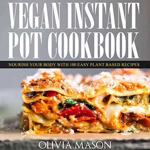 Vegan Instant Pot Cookbook: Nourish Your Body with 100 Easy Plant Based ...