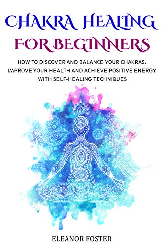 Chakra Healing for Beginners: How to Discover and Balance Your Chakras. Improve Your Health and ...
