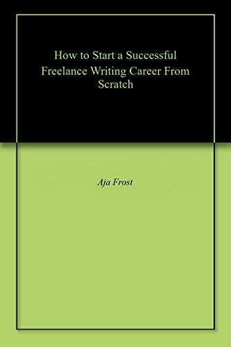 How to Start a Successful Freelance Writing Career From Scratch by Aja ...