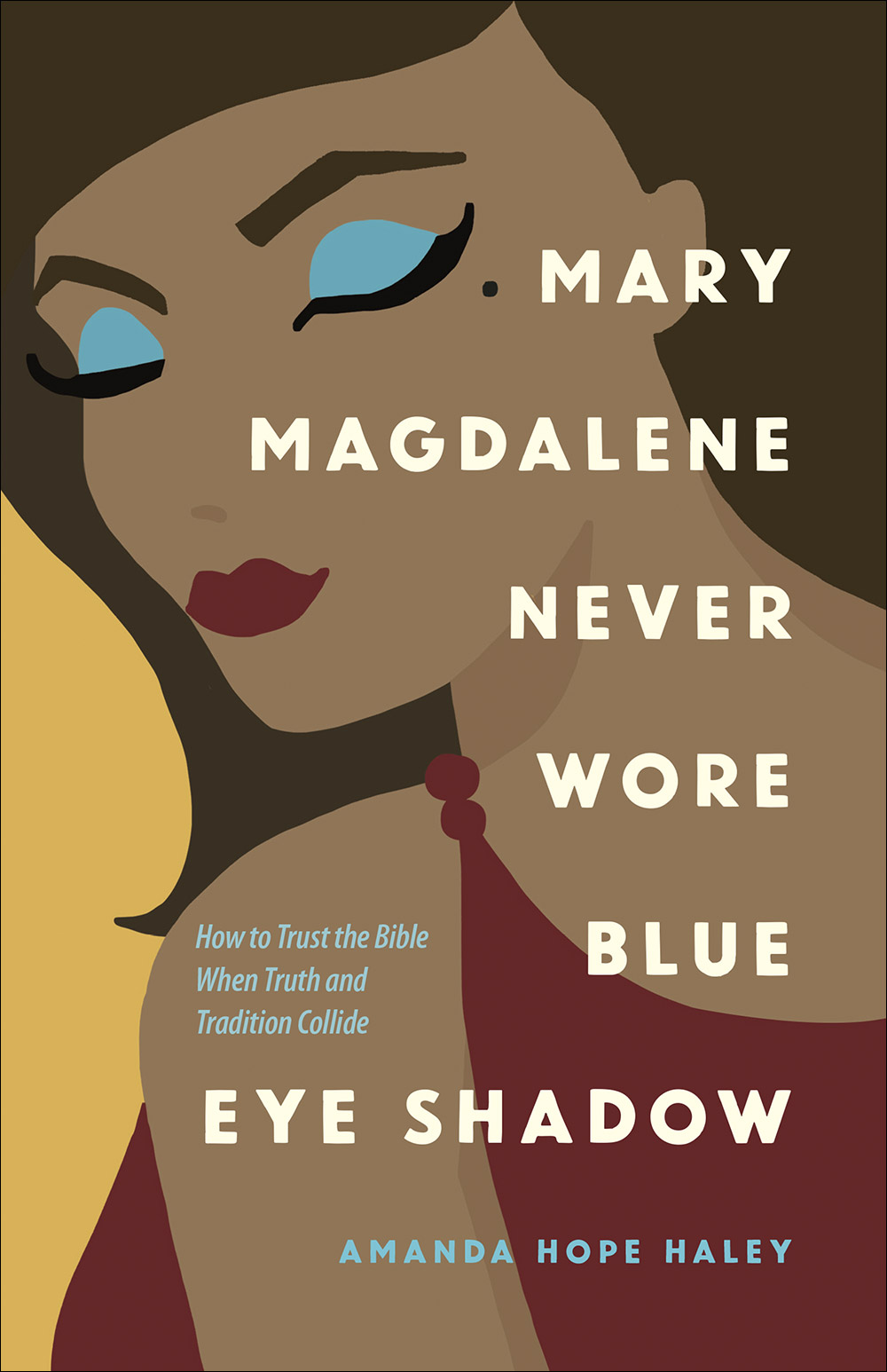 Mary Magdalene Never Wore Blue Eye Shadow: How to Trust the Bible When ...