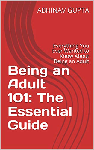 Being an Adult 101: The Essential Guide: Everything You Ever Wanted to ...