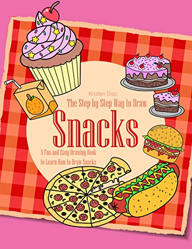The Step-by-Step Way to Draw Snacks: A Fun and Easy Drawing Book to ...