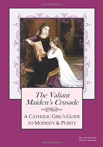 The Valiant Maiden's Crusade: A Catholic Girl's Guide to Modesty and ...