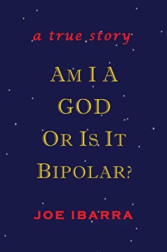 AM I A GOD OR IS IT BIPOLAR?: A True Story by Joe Ibarra | Goodreads