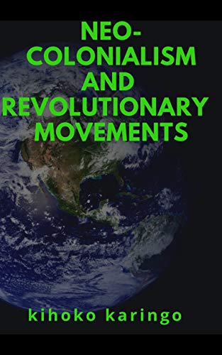 NEO-COLONIALISM AND REVOLUTIONARY MOVEMENTS by kihoko karingo | Goodreads