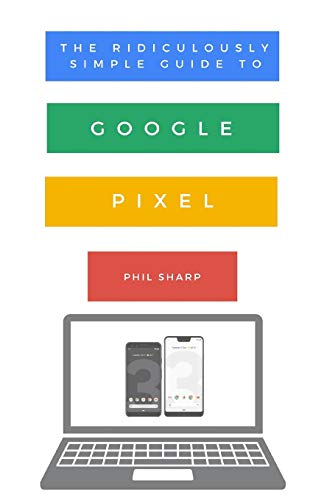 The Ridiculously Simple Guide to Google Pixel: A Beginners Guide to ...