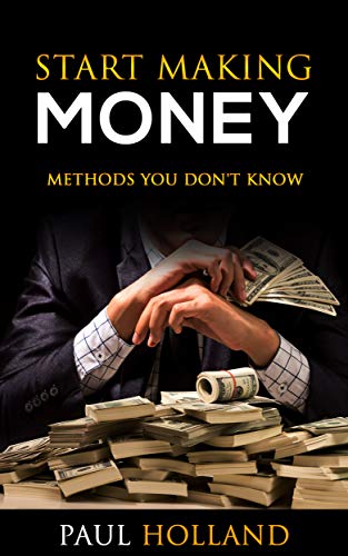 Start Making Money: Methods You Don't Know by Paul Holland | Goodreads