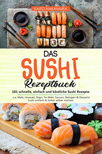 Das Sushi Rezeptbuch: 101 schnelle, einfach und köstliche Sushi Rezepte ...