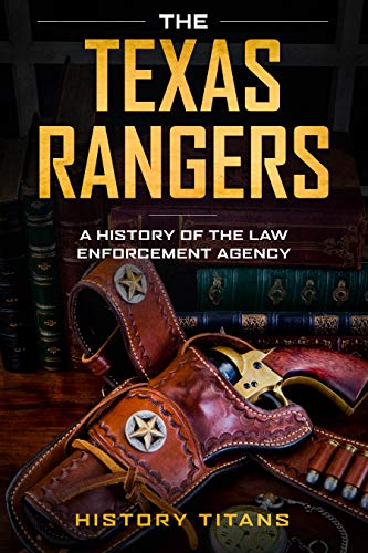 THE TEXAS RANGERS: A History of The Law Enforcment Agency by History ...