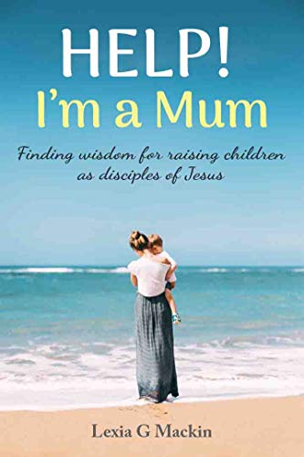 Help! I'm a Mum: Finding wisdom for raising children as disciples of ...