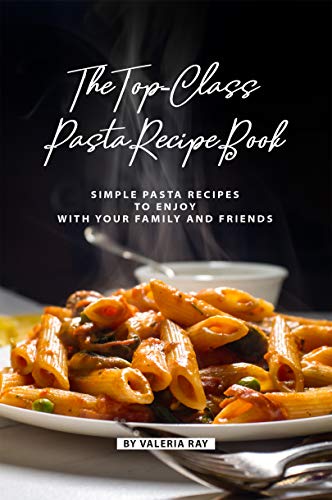 The Top-Class Pasta Recipe Book: Simple Pasta Recipes to Enjoy with ...