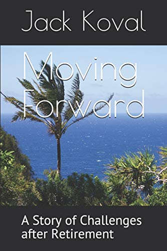 Moving Forward: A Story of Challenges after Retirement by Jack Koval ...
