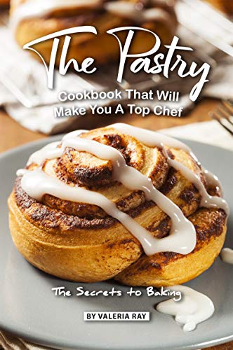 The Pastry Cookbook That Will Make You A Top Chef: The Secrets to ...