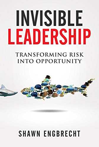 Invisible Leadership: Transforming Risk into Opportunity by Shawn ...