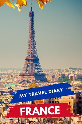 My Travel Diary FRANCE: Creative Travel Diary, Itinerary and Budget ...