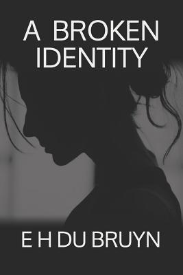 A Broken Identity by E.H. du Bruyn | Goodreads