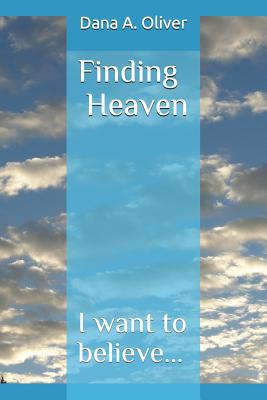Finding Heaven: I want to believe... by Dana a Oliver | Goodreads