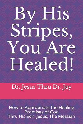 By His Stripes, You Are Healed!: How to Appropriate the Healing ...