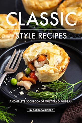 CLASSIC STYLE RECIPES: A Complete Cookbook of Must-Try Dish Ideas! by ...
