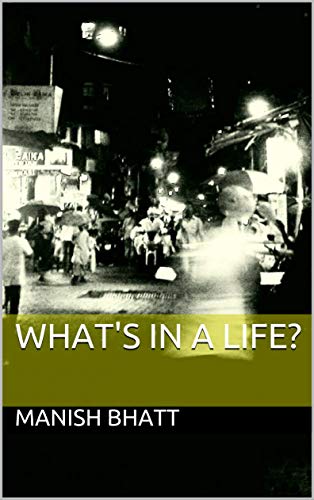 What's In A Life? by Manish Bhatt | Goodreads