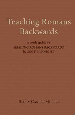 Teaching Romans Backwards: A Study Guide to Reading Romans Backwards by ...
