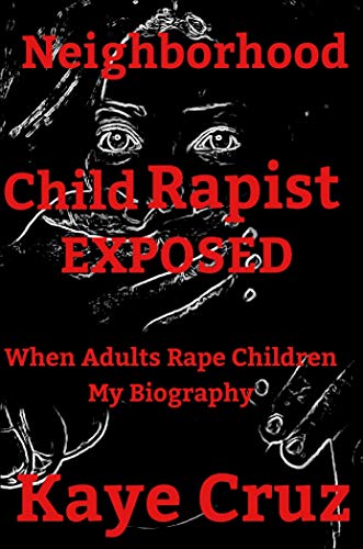 Neighborhood Child Rapist EXPOSED: When Adults Rape Children My Biography by Kaye Cruz | Goodreads