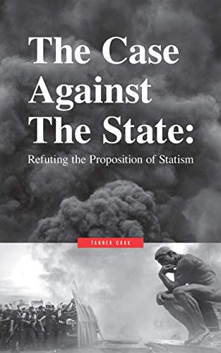 The Case Against the State: Refuting the Proposition of Statism by ...