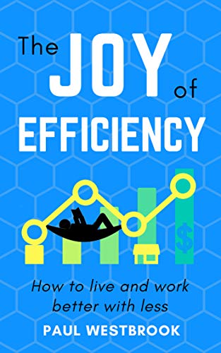 The Joy of Efficiency: How to Live and Work Better With Less by Paul ...