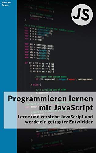Programmieren lernen mit JavaScript: Lerne und verstehe JavaScript und werde ein gefragter ...