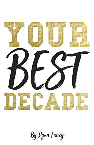 Your Best Decade by Ryan B. Fahey | Goodreads