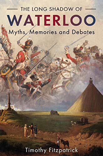 The Long Shadow of Waterloo: Myths, Memories, and Debates by Timothy ...