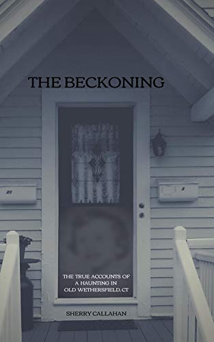 THE BECKONING: THE TRUE ACCOUNTS OF A HAUNTING IN OLD WETHERSFIELD ...