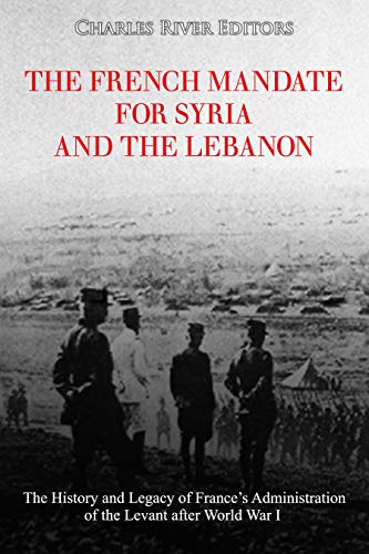 The French Mandate for Syria and the Lebanon: The History and Legacy of ...